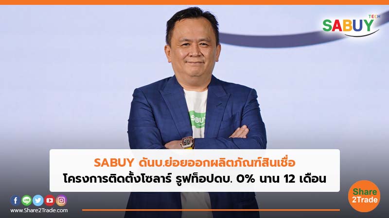 SABUY ดันบ.ย่อยออกผลิตภัณฑ์สินเชื่อ โครงการติดตั้งโซลาร์ รูฟท็อปดบ. 0% นาน12 เดือน | Share2Trade